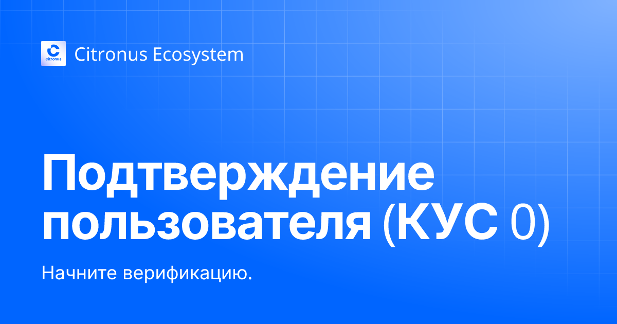 Подтверждение пользователя (КУС 0) | Руководство биржи Citronus | Citronus Ecosystem